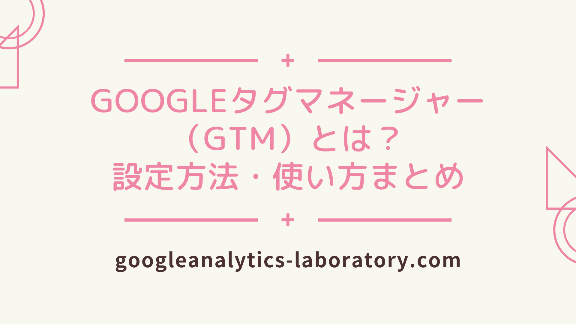 Googleタグマネージャー（GTM）とは？設定方法・使い方まとめ｜GAラボ